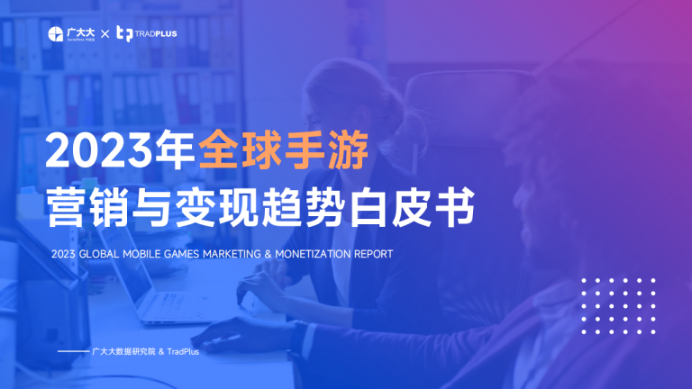 广大大&TradPlus：《2023年全球手游营销与变现趋势白皮书》 | 互联网数据资讯网-199IT | 中文互联网数据研究资讯中心-199IT